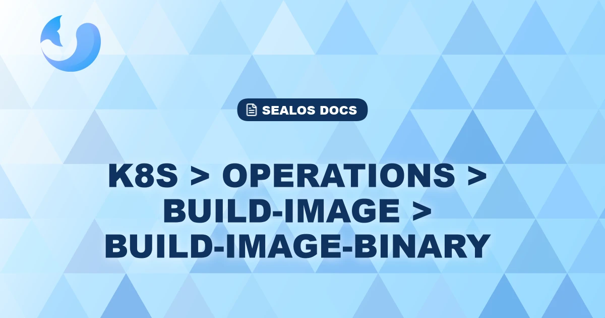 K8s > Operations > Build-image > Build-image-binary | Sealos Docs